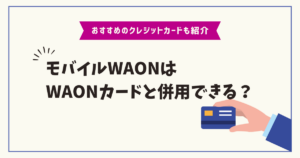 モバイルWAONはWAONカードと併用できる？おすすめクレジットカードも紹介 - クレジットカードおすすめナビ